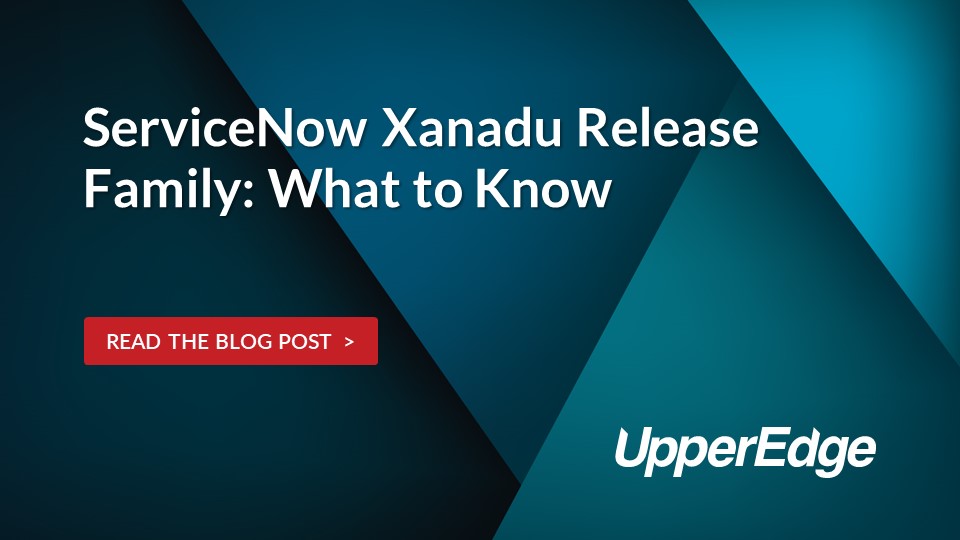 ServiceNow Xanadu Release Family: What Customers Need to Know - UpperEdge